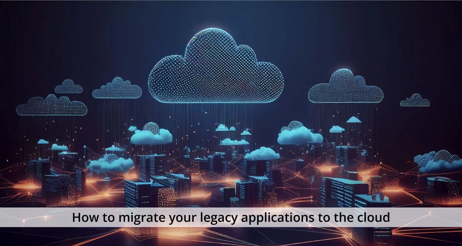 How To Migrate Your Legacy Applications To The Cloud?