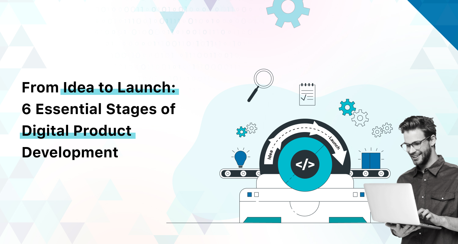 From Idea to Launch: 6 Stages of Digital Product Development